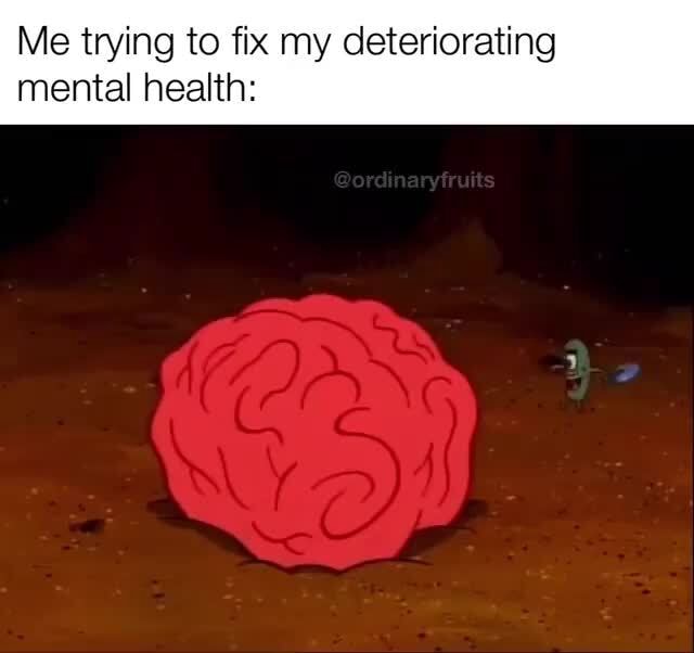 Me trying to fix my deteriorating mental health: edn its - iFunny