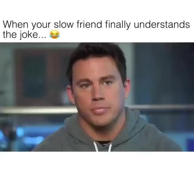 When your slow friend finally understands the joke... a - iFunny