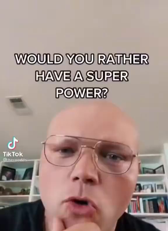 WOULD YOU RATHER HAVE A SUPER POWER? TIRTOK - iFunny