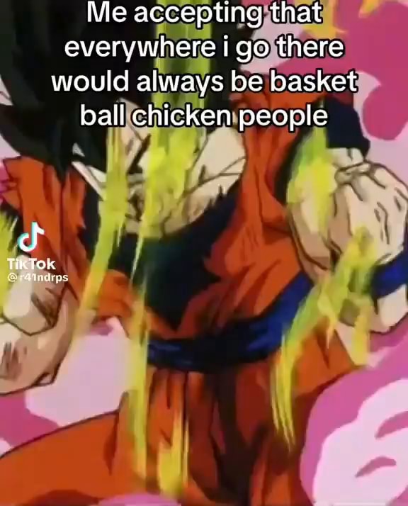 Me accepting that everywhere i go there would always be basket ball ...