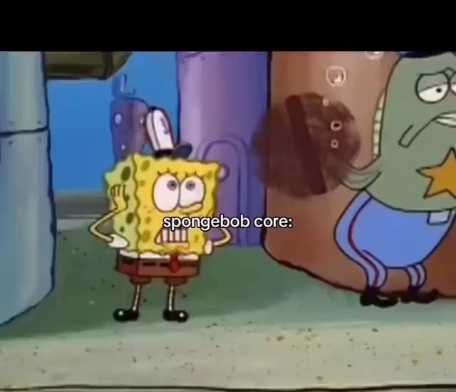 Spongebob core: - iFunny