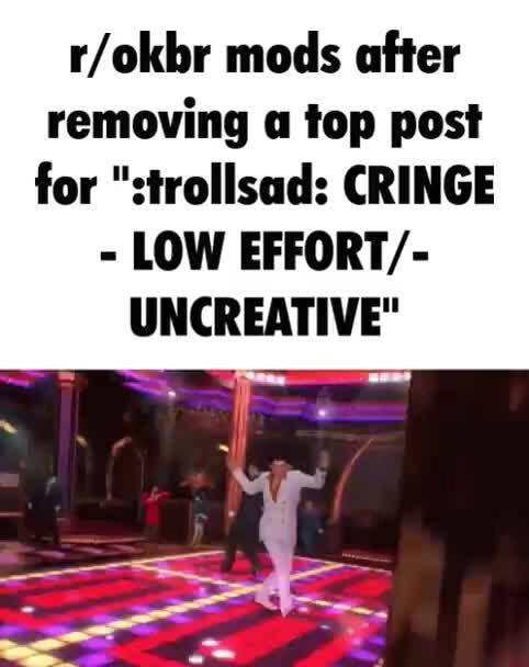 Mods after removing a top post for ":trollsad: CRINGE LOW EFFORT ...