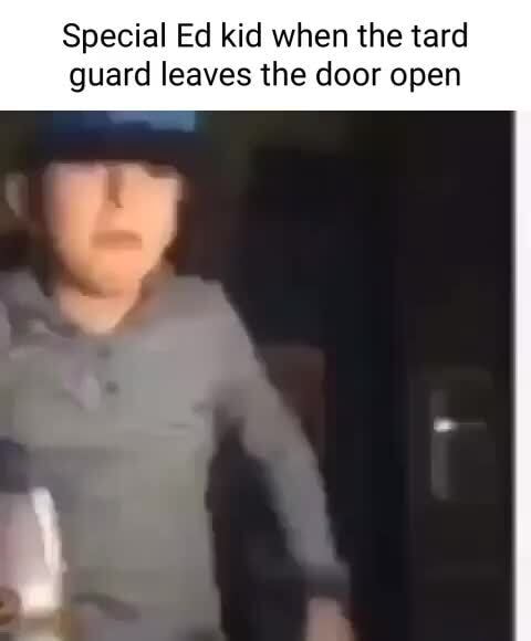 Special Ed kid when the tard guard leaves the door open - iFunny