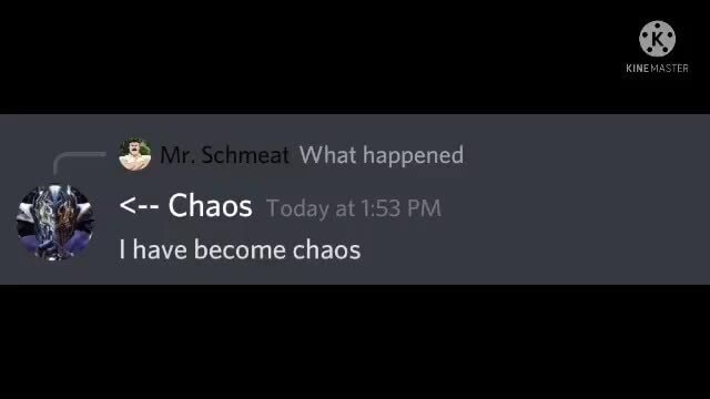 Chaos...... - KINE & Mr. Schmeat What happened Chaos have become chaos ...
