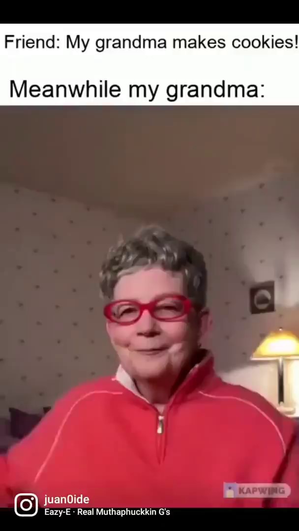 Friend: My grandma makes cookies! Meanwhile my grandma: juanOide Eazy-E ... Friend: My grandma makes cookies! Meanwhile my grandma: juanOide Eazy-E ...