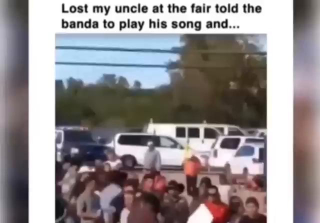 Lost my uncle at the fair told the banda to play his song and... - iFunny
