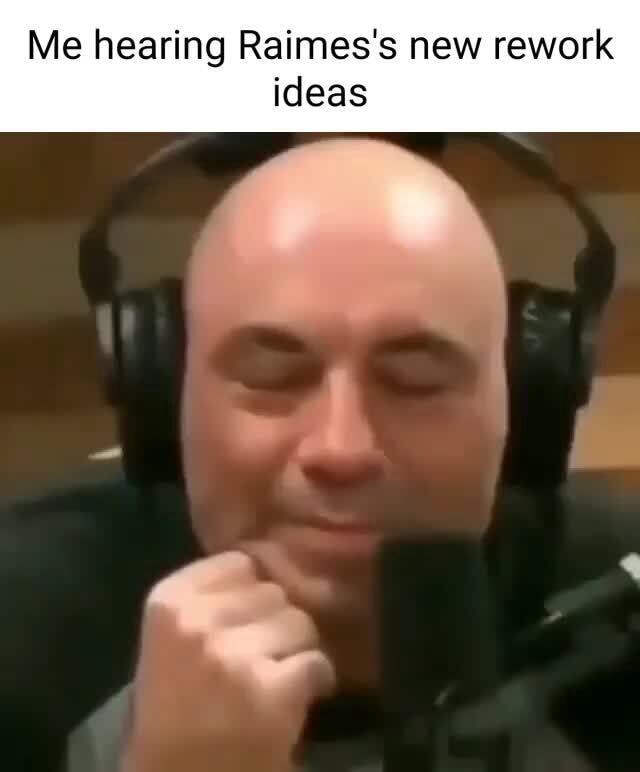 Me hearing Raimes's new rework ideas - iFunny