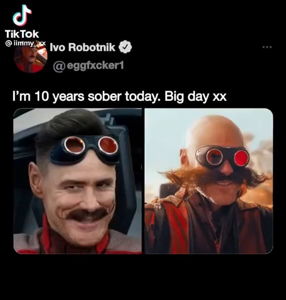 TikTok Robotnik @eggfxckert I'm 10 years sober today. Big day xx - iFunny