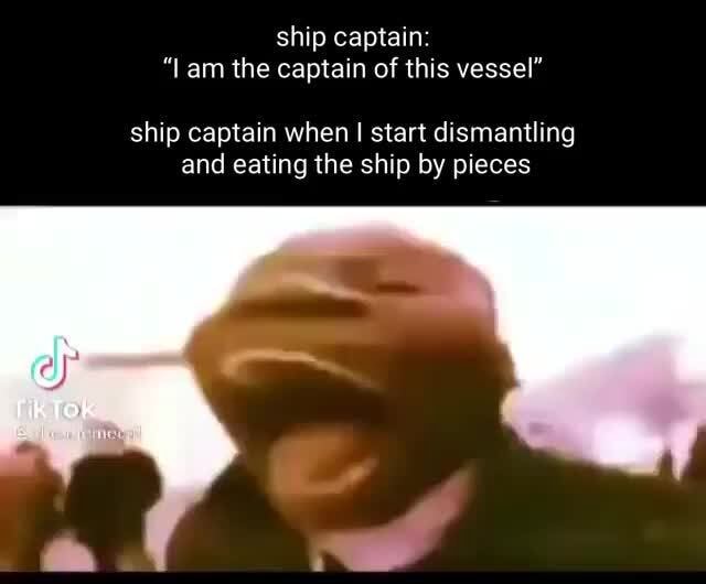 Ship captain: "lam the captain of this vessel" ship captain when I ...