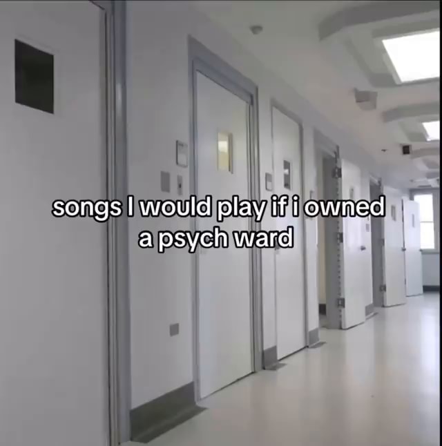 Songs I would play ifiowned a psych ward - iFunny