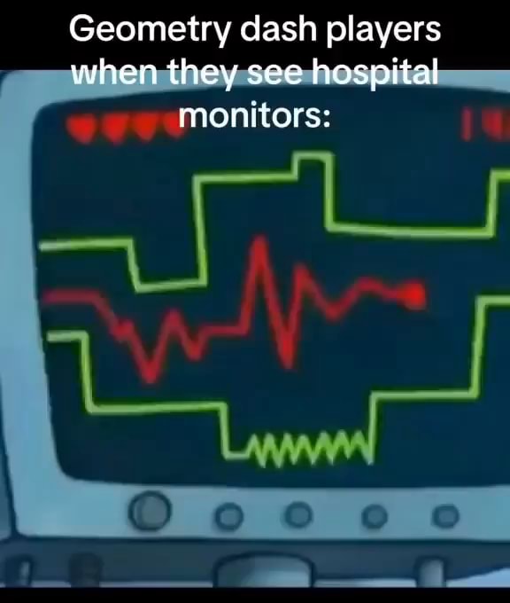 Geometry dash players when they see hospital monitors: - iFunny