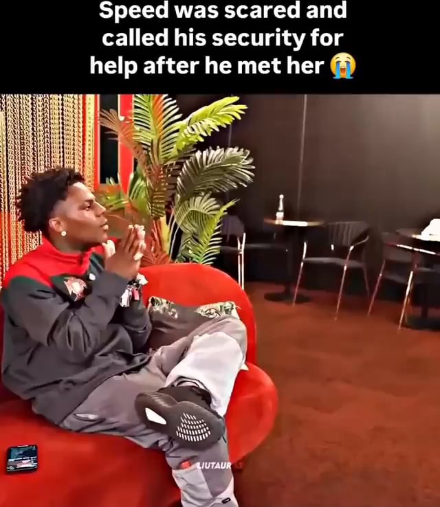 Speed was scared and called his security for help after he met her we ...