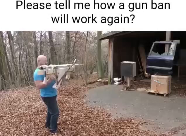 Please tell me how a gun ban will work again? - iFunny