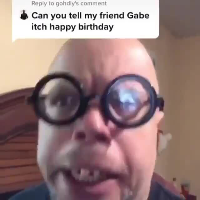 To Can you tell my friend Gabe itch happy birthday - iFunny