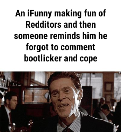 An iFunny making fun of Redditors and then someone reminds him he ...