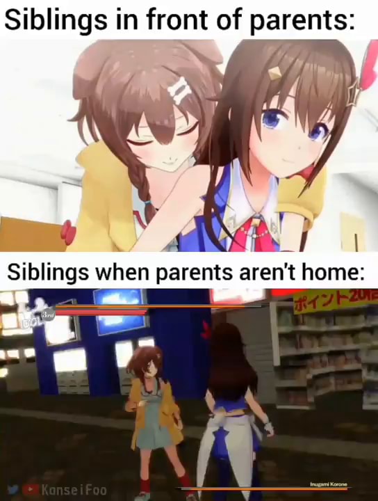 Siblings in front of parents: Siblings when parents aren't home: - iFunny