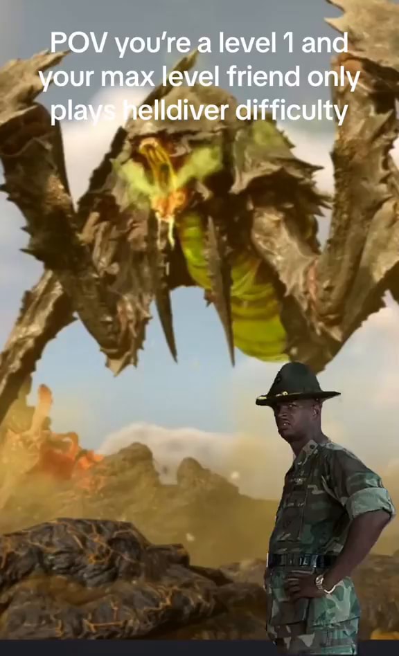 POV you're a level 1 and your max level friend only plays helldiver ...