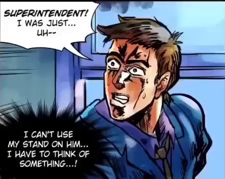 SUPERINTENDENT! I WAS JUST... use MY STAND ON HIM... I HAVE TO THINK OF ...