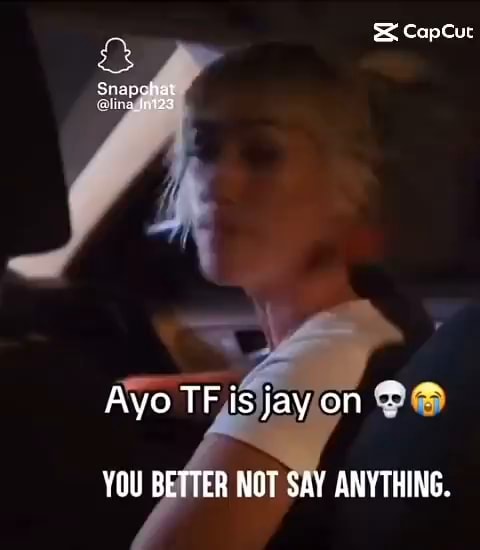 Ayo TF is jay on YOU BETTER NOT SAY ANYTHING. - iFunny