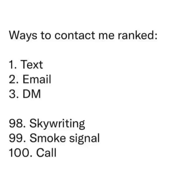 Ways to contact me ranked: 1. Text 2. Email 3. DM 98. Skywriting 99 ...