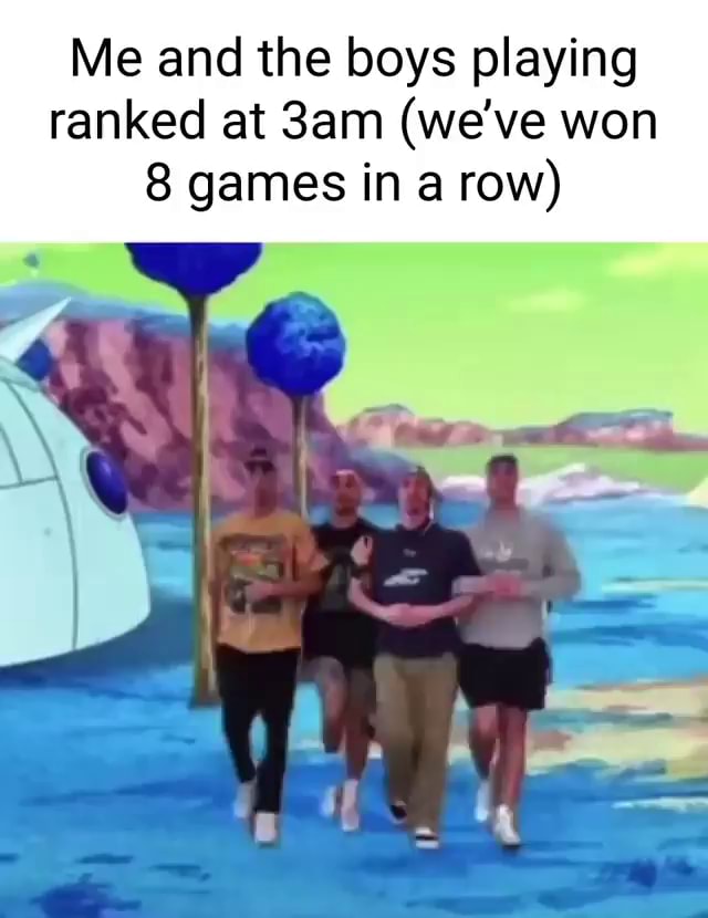 Me and the boys playing ranked at (we've won 8 games in a row) I - iFunny