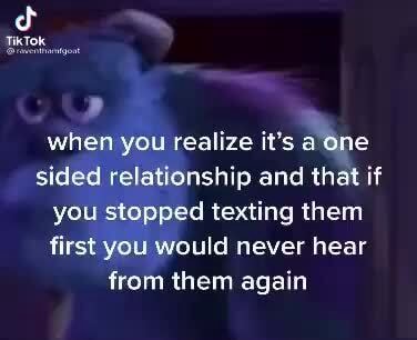 When you realize it's a one sided relationship and that if you stopped ...