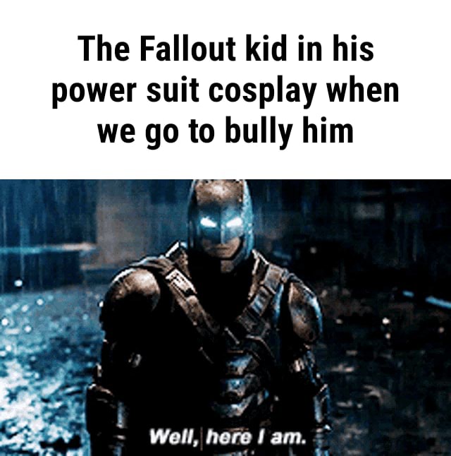 The Fallout kid in his power suit cosplay when we go to bully him - iFunny