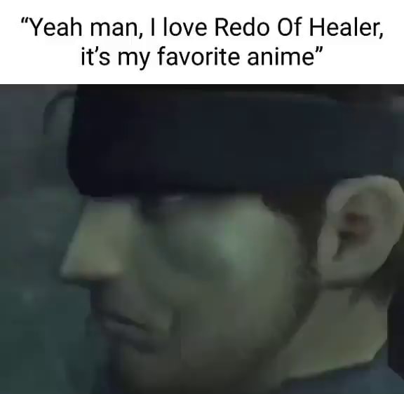 "Yeah man, I love Redo Of Healer, it's my favorite anime" - iFunny