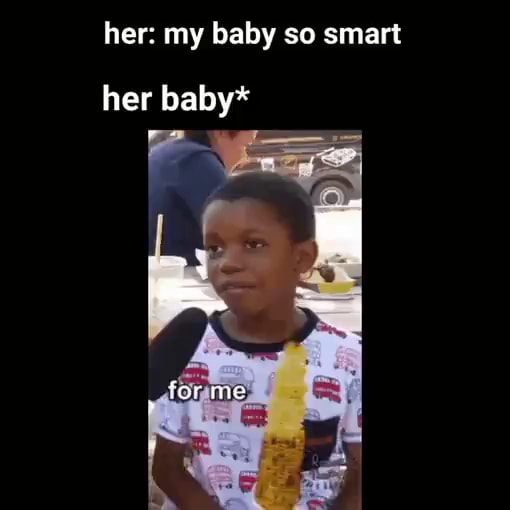 Her: my baby so smart her baby* for ine - iFunny