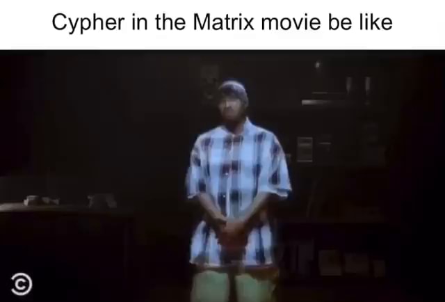 Cypher in the Matrix movie be like - iFunny