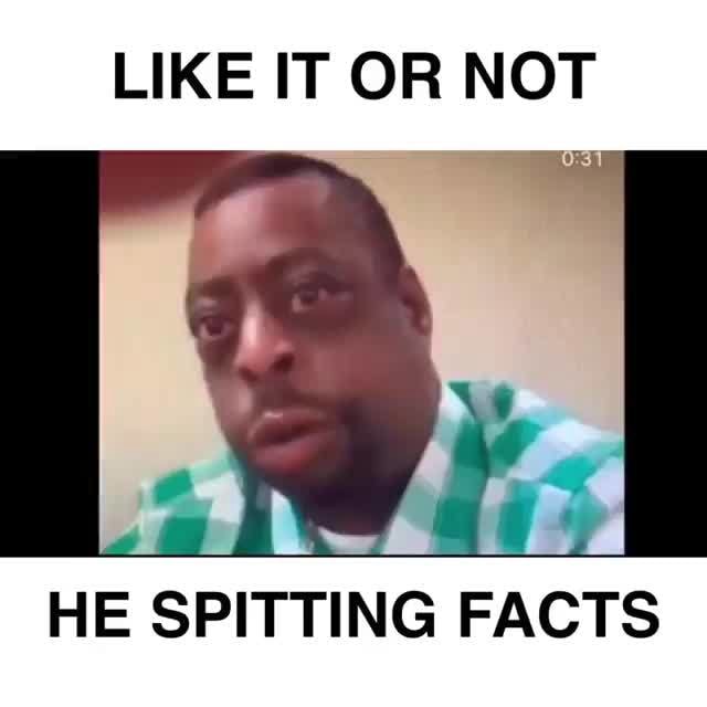 LIKE IT OR NOT HE SPITTING FACTS - iFunny