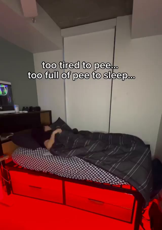 Too tired to pee... too full of pee to sleep... - iFunny
