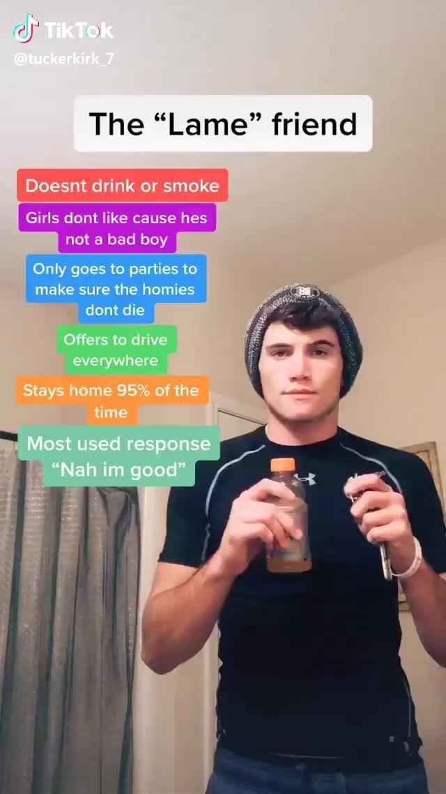 The "Lame" friend Doesnt drink or smoke Girls dont like cause hes not a ...