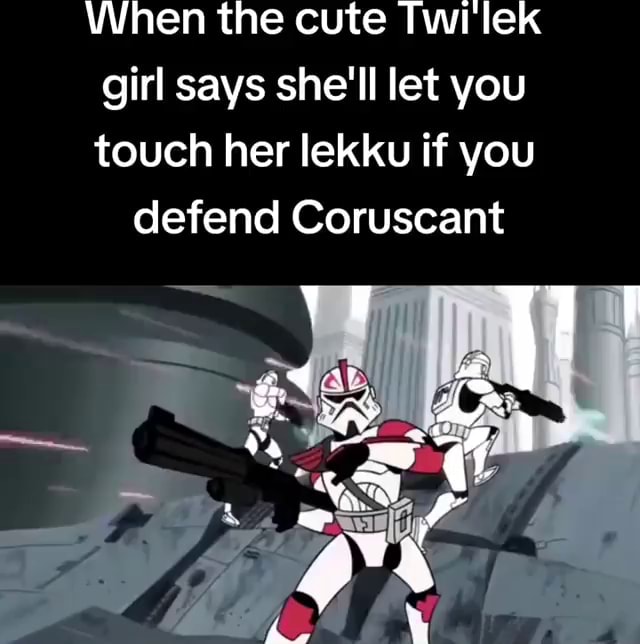 When The Cute Twilek Girl Says Shell Let You Touch Her Lekku If You Defend Coruscant Ifunny