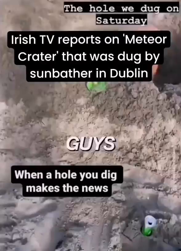 He hole we dug on Irish TV reports on 'Meteor Crater that was dug by sunbather in Dublin When a ...