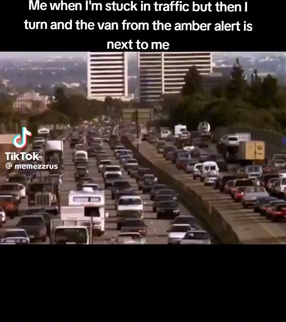 Me when I'm stuck in traffic but then I turn and the van from the amber ...