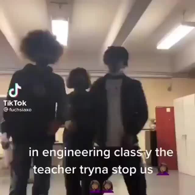 TiK TOK in engineering class y the teacher tryna stop - iFunny