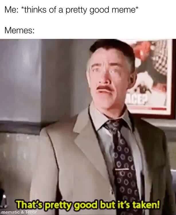 Me: *thinks of a pretty good meme* Memes: That's pretty, good but it's ...