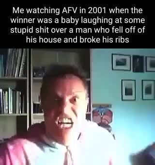 Me watching AFV in 2001 when the winner was a baby laughing at some ...