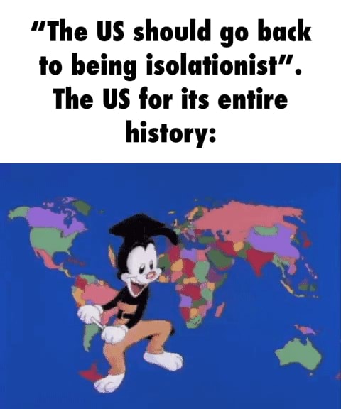 "The US should go back to being isolationist". The US for its entire ...