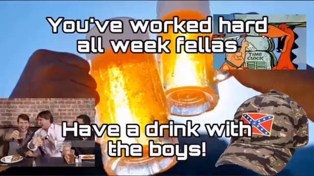 You've worked hard all week fellas drink with Ene boys! - iFunny
