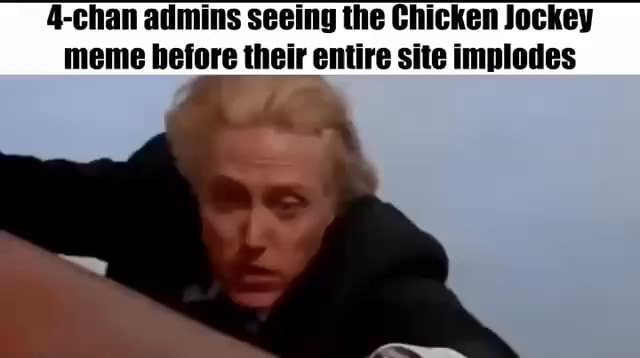 4-chan admins seeing the Chicken Jockey meme before their entire site ...