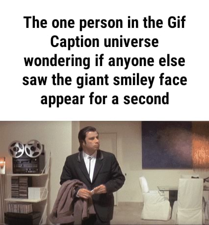 The one person in the Gif Caption universe wondering if anyone else saw ...