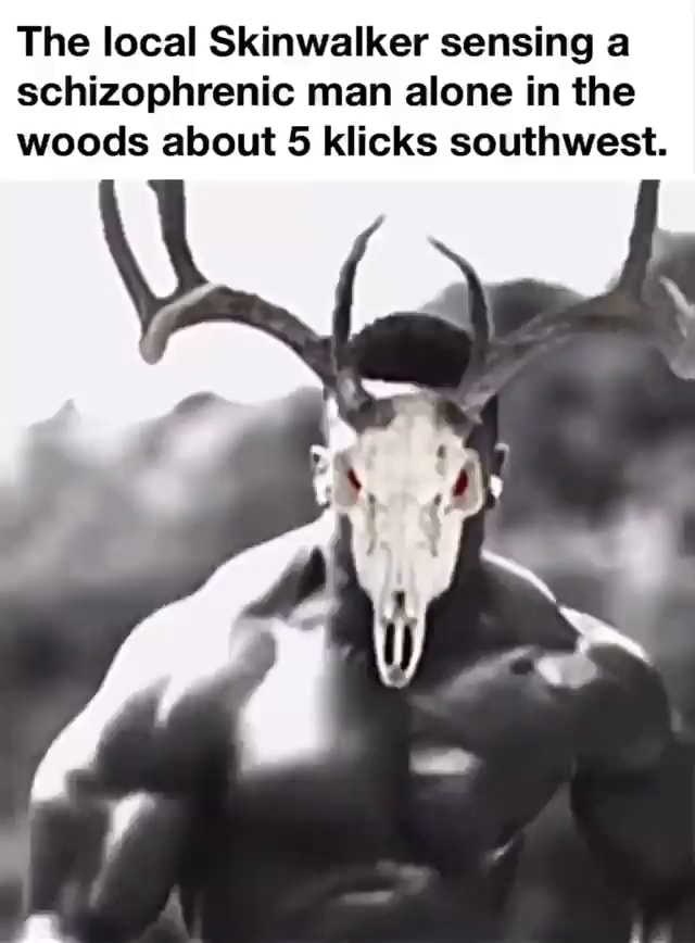 The local Skinwalker sensing a schizophrenic man alone in the woods ...