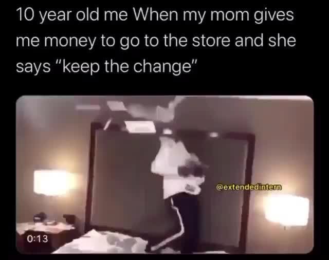 10 Year Old Me When My Mom Gives Me Money To Go To The Store And She