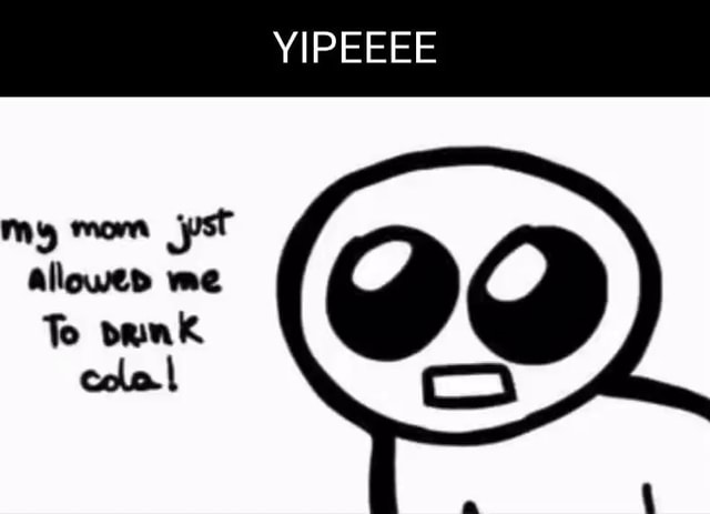YIPEEEE my mom allowed me To pank cola I - iFunny