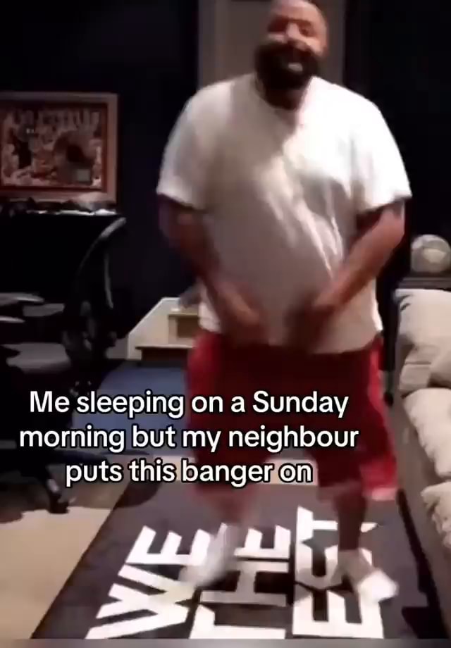 Me Sleeping On A Sunday Morning But My Neighbour Puts This Banger On