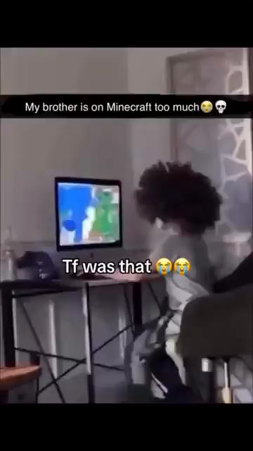 Bro tweakin - bro tweakin My brother is on Minecraft too much Tf was ...