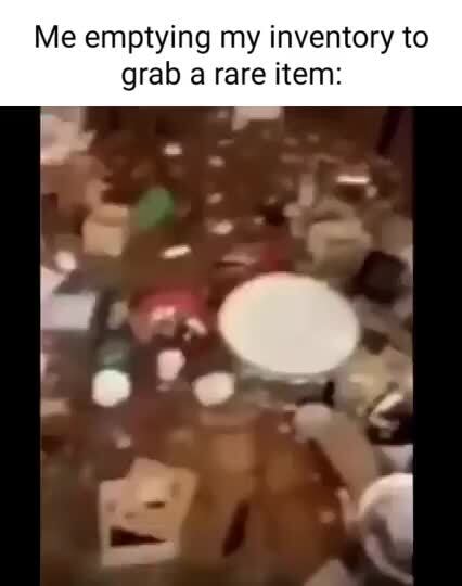 Me emptying my inventory to grab a rare item: - iFunny