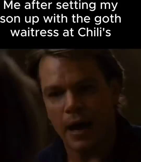 Me after setting my son up with the goth waitress at Chili's - iFunny